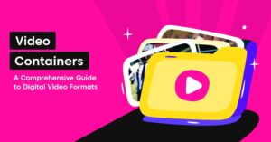 What are Video Containers? Understanding Video File Formats